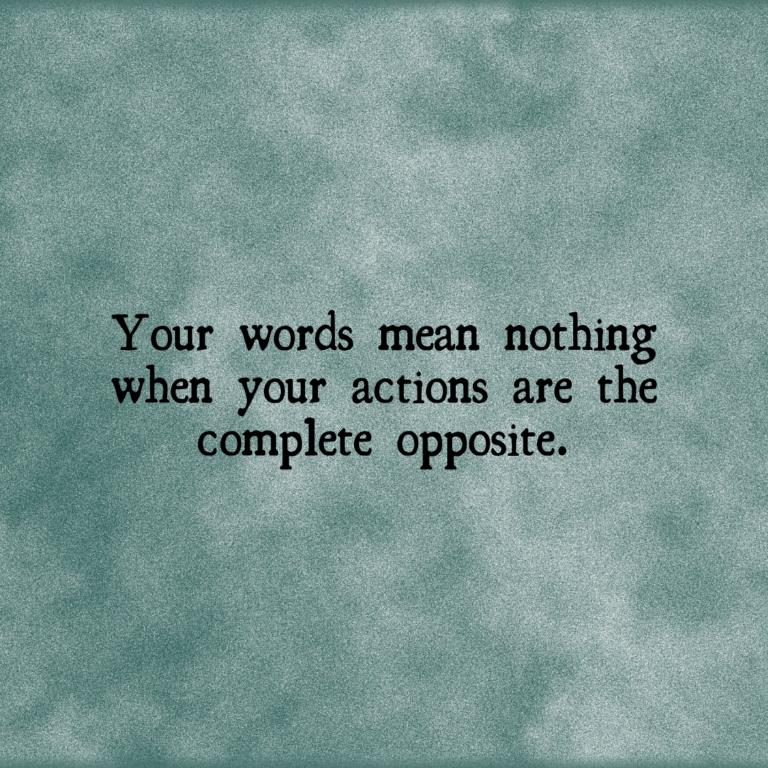 Your Words Mean Nothing When Your Actions Are The Complete Opposite Your Words Mean Nothing When Your Actions Are The Complete Opposite