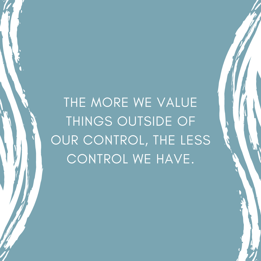 The more we value things outside of our control, the less control we ...