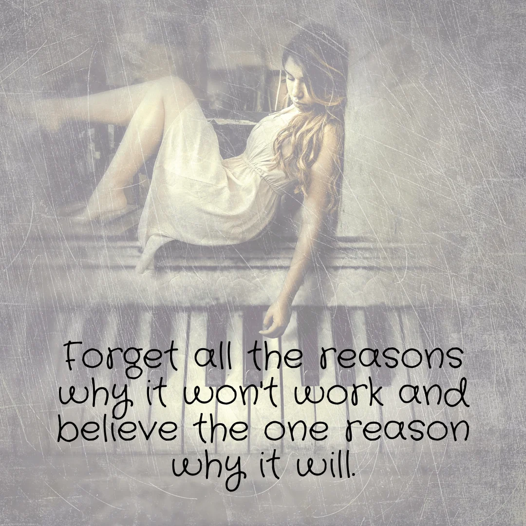 Forget all the reasons why it won't work and believe the one reason why ...