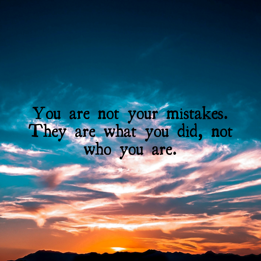You Are Not Your Mistakes They Are What You Did Not Who You Are You Are Not Your Mistakes They Are What You Did Not Who You Are