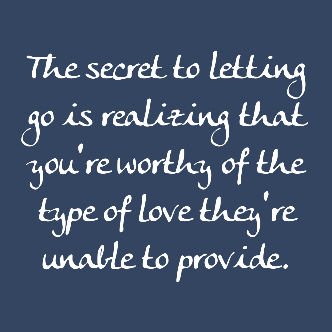The secret to letting go is realizing that you're worthy of the type of ...