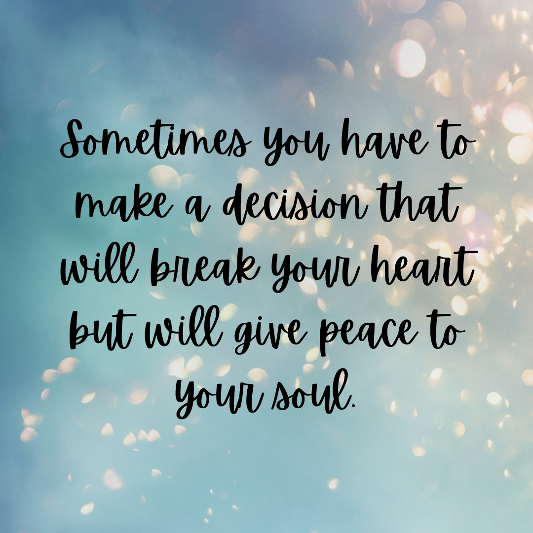 Sometimes you have to make a decision that will break your heart but ...