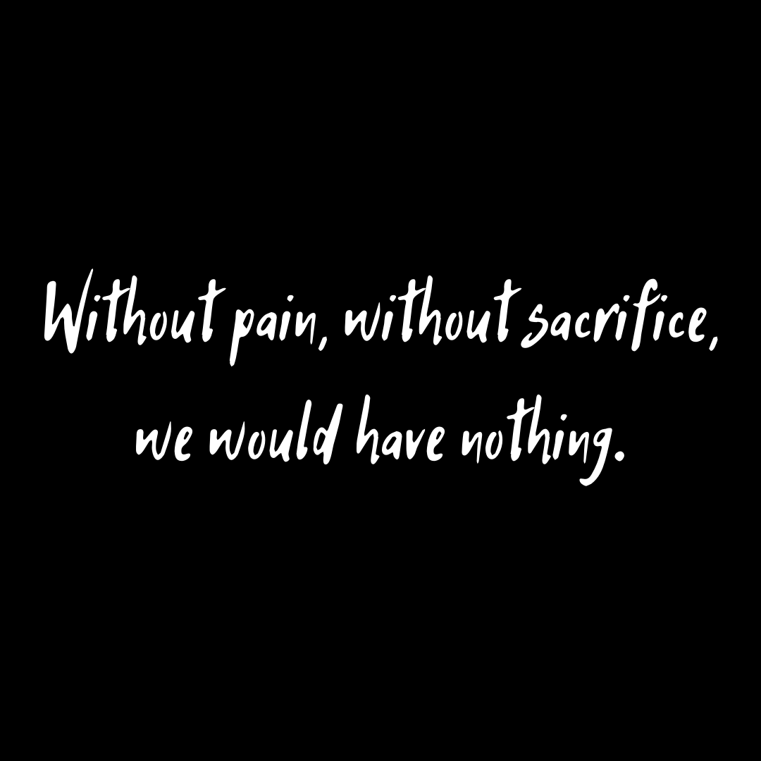 Without pain, without sacrifice, we would have nothing. - Mindset Made ...